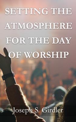 Setting the Atmosphere for the Day of Worship by Joseph S Girdler ...