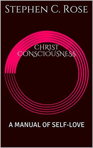CHRIST CONSCIOUSNESS: A MANUAL OF SELF-LOVE by Stephen C. Rose | Goodreads