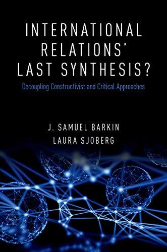 International Relations' Last Synthesis?: Decoupling Constructivist and Critical Approaches by J ...
