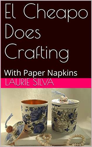 El Cheapo Does Crafting: With Paper Napkins by Laurie Silva | Goodreads