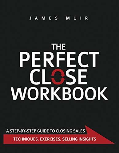 The Perfect Close Workbook: A Step by Step Guide to Closing Sales by James M Muir | Goodreads