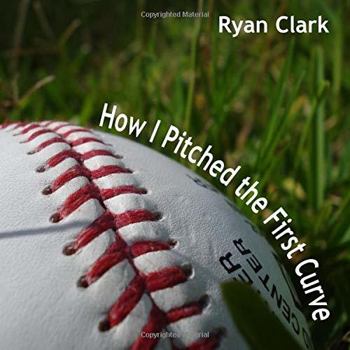 How I Pitched the First Curve by Ryan Clark | Goodreads