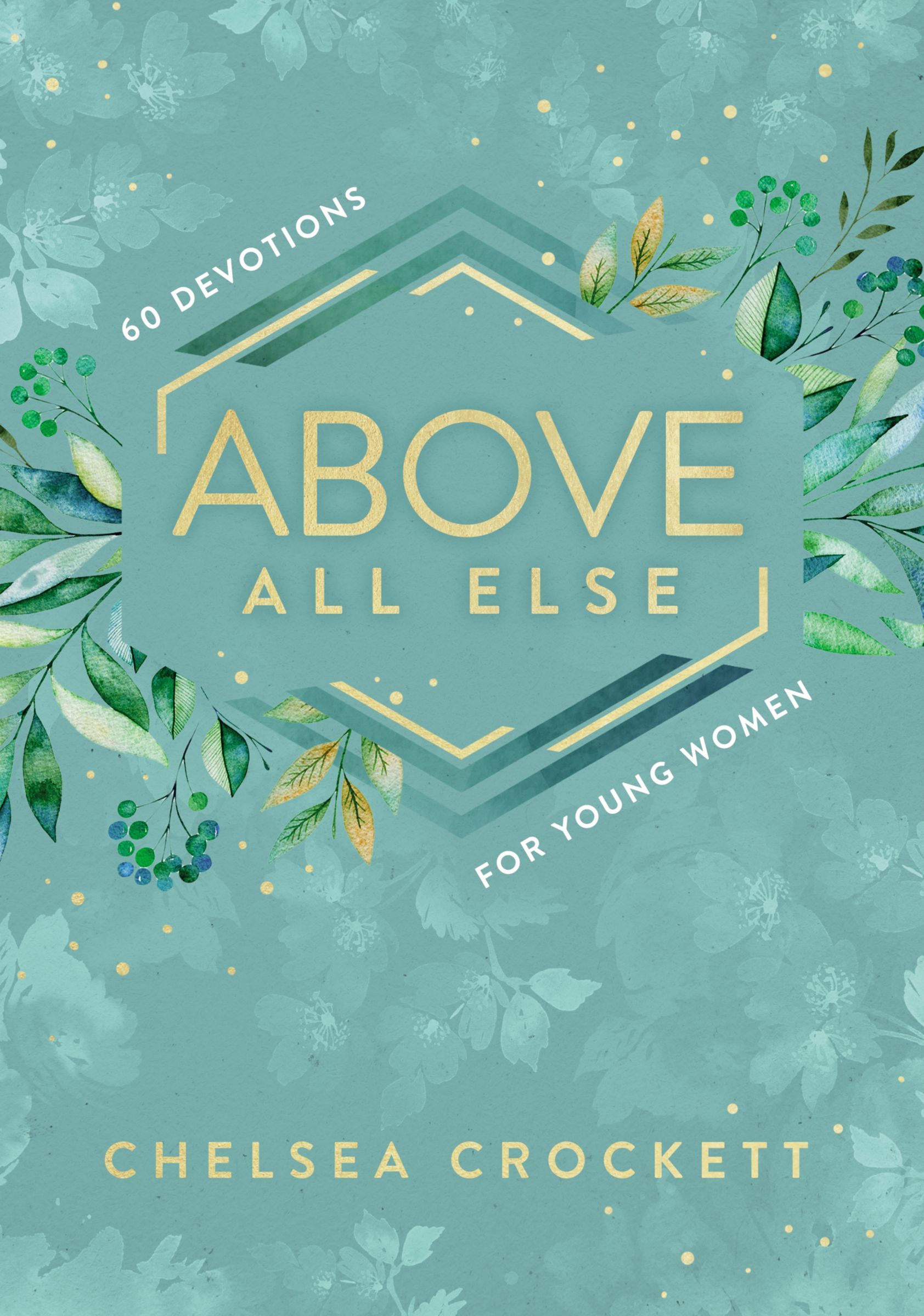 Above All Else: 60 Devotions for Young Women by Chelsea Crockett Hurst ...