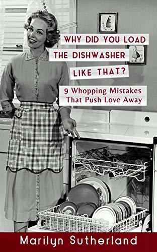 Why Did You Load the Dishwasher Like That?: 9 Whopping Mistakes that Push Love Away by Marilyn ...