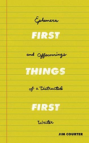 First Things First: Ephemera and Offscourings of a Distracted Writer by ...