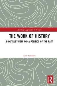 The Work of History: Constructivism and a Politics of the Past by Kalle ...