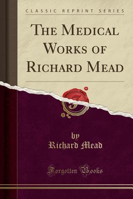 The Medical Works of Richard Mead (Classic Reprint) by Richard Mead ...
