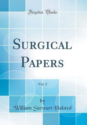 Surgical Papers, Vol. 2 (Classic Reprint) by William Stewart Halsted ...