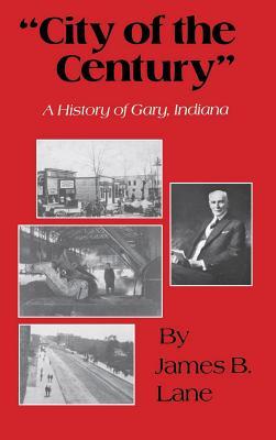 City of the Century: A History of Gary, Indiana by James B. Lane ...