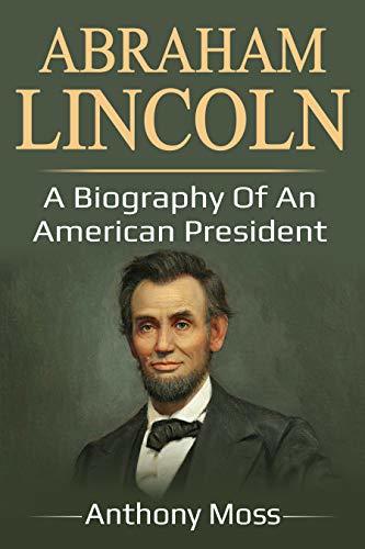 Abraham Lincoln: A biography of an American President by Anthony Moss ...