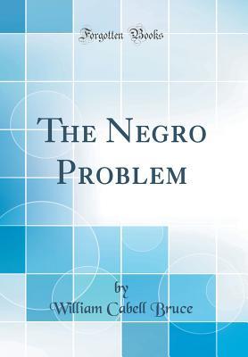 The Negro Problem (Classic Reprint) by William Cabell Bruce | Goodreads