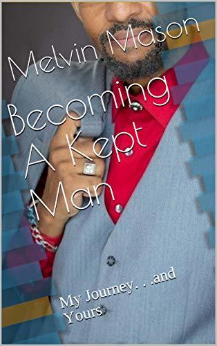 Becoming A Kept Man: My Journey. . .and Yours - 2nd Edition! by Melvin ...