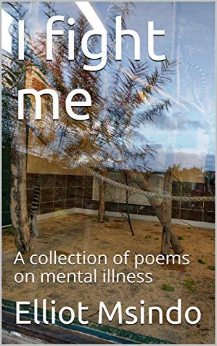 I fight me: A collection of poems on mental illness by Elliot Msindo ...