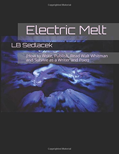 Electric Melt: How to Write, Publish, Read Walt Whitman and Survive as ...