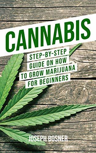 Cannabis: Step-By-Step Guide on How to Grow Marijuana for Beginners by Joseph Bosner | Goodreads
