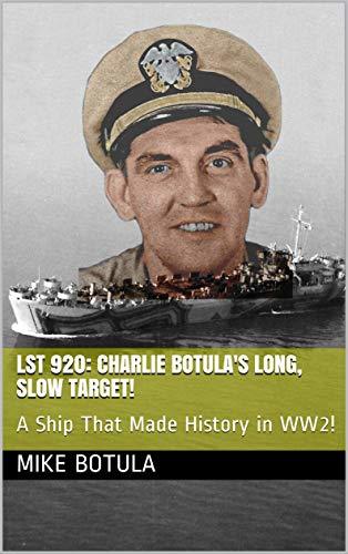 LST 920: CHARLIE BOTULA'S LONG, SLOW TARGET!: A Ship That Made History ...