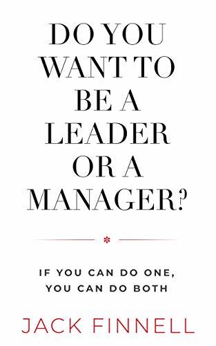 DO YOU WANT TO BE A LEADER OR A MANAGER?: If You Can Do One, You Can Do ...