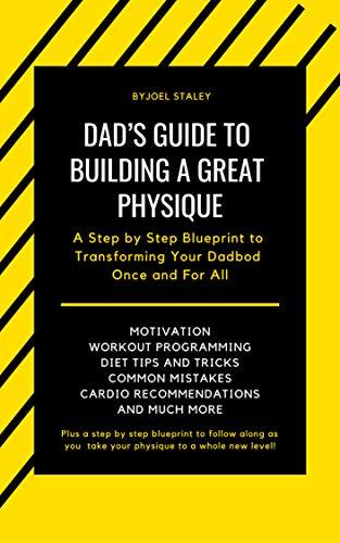 Dad’s Guide to Building a Great Physique: A Step by Step Blueprint to ...