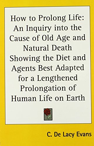 How to Prolong Life: An Inquiry into the Cause of Old Age and Natural ...