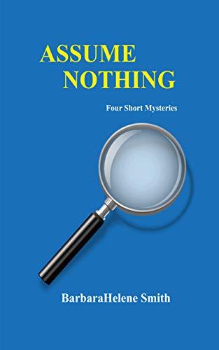 Assume Nothing: Four Short Mysteries by BarbaraHelene Smith | Goodreads
