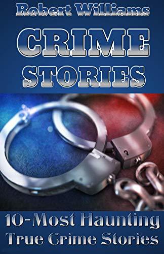 CRIME STORIES: 10-MOST HAUNTING TRUE CRIME STORIES..... by Robert ...