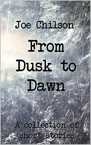 From Dusk to Dawn: A Collection of Short Stories by Joe Chilson | Goodreads