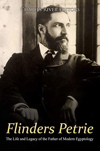 Flinders Petrie: The Life and Legacy of the Father of Modern Egyptology ...