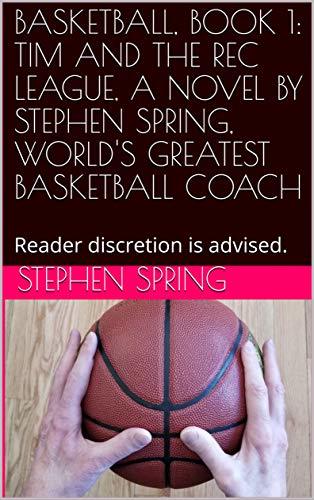 BASKETBALL, BOOK 1: TIM AND THE REC LEAGUE, A NOVEL BY STEPHEN SPRING ...