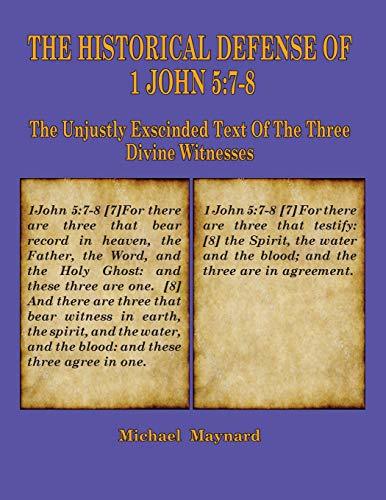 The Historical Defense of 1 John 5: 7-8: The Unjustly Exscinded Text of the Three Divine ...