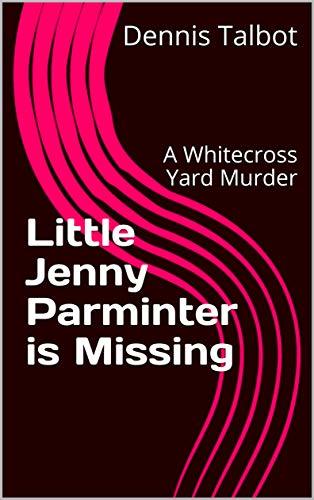 Little Jenny Parminter is Missing: A Whitecross Yard Murder by Dennis ...