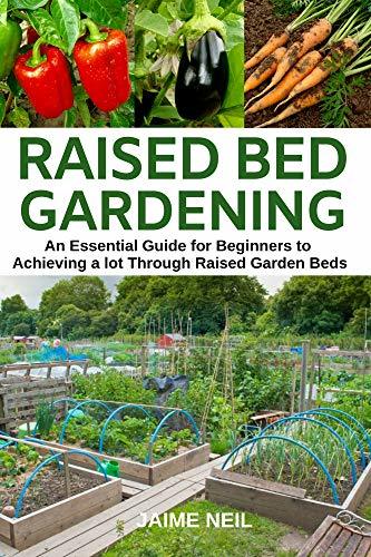 Raised Bed Gardening : An Essential Guide for Beginners to Achieving a ...