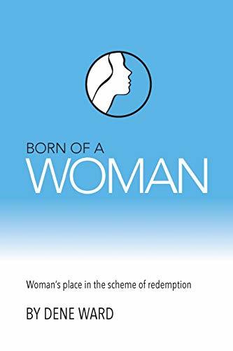 Born of a Woman: Woman's Place in the Scheme of Redemption by Dene Ward ...