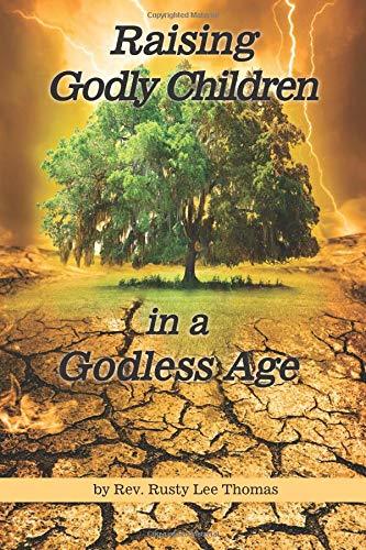 Raising Godly Children in a Godless Age by Rusty Lee Thomas | Goodreads