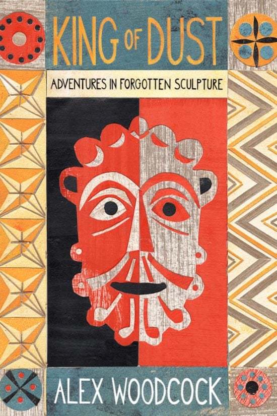 King of Dust: Adventures in Forgotten Sculpture by Alex Woodcock ...