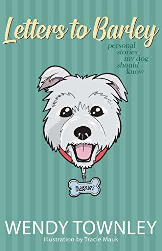 Letters to Barley: Personal Stories My Dog Should Know by Wendy Townley ...