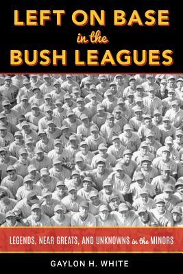 Left on Base in the Bush Leagues: Legends, Near Greats, and Unknowns in ...