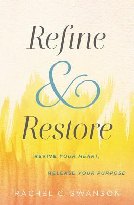 Refine and Restore: Revive Your Heart, Release Your Purpose by Rachel C ...