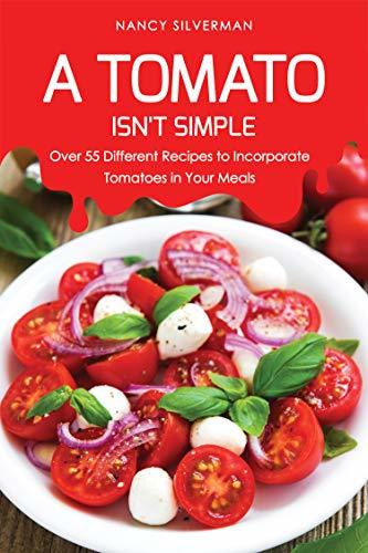 A Tomato Isn't Simple: Over 55 Different Recipes to Incorporate ...