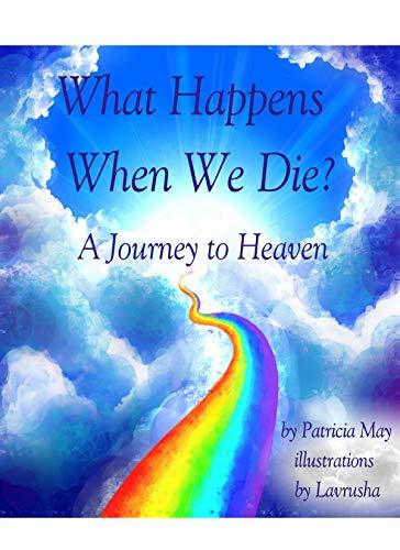 What Happens When We Die?: A Journey to Heaven by Patricia May | Goodreads