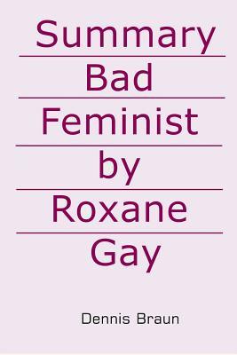 Summary Bad Feminist by Roxane Gay by Dennis Braun | Goodreads