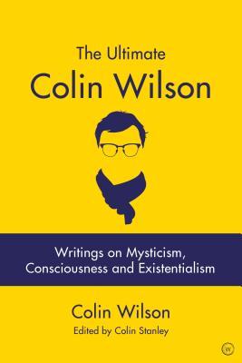 The Ultimate Colin Wilson: Writings on Mysticism, Consciousness and ...