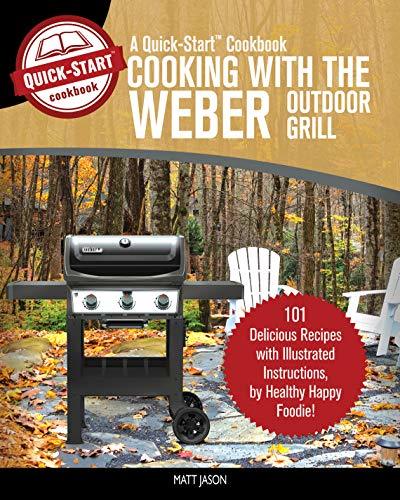 Cooking With The Weber Outdoor Gas Grill, A Quick-Start Cookbook: 101 ...