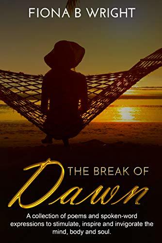 The Break of Dawn: A collection of poems and spoken-word expressions to ...