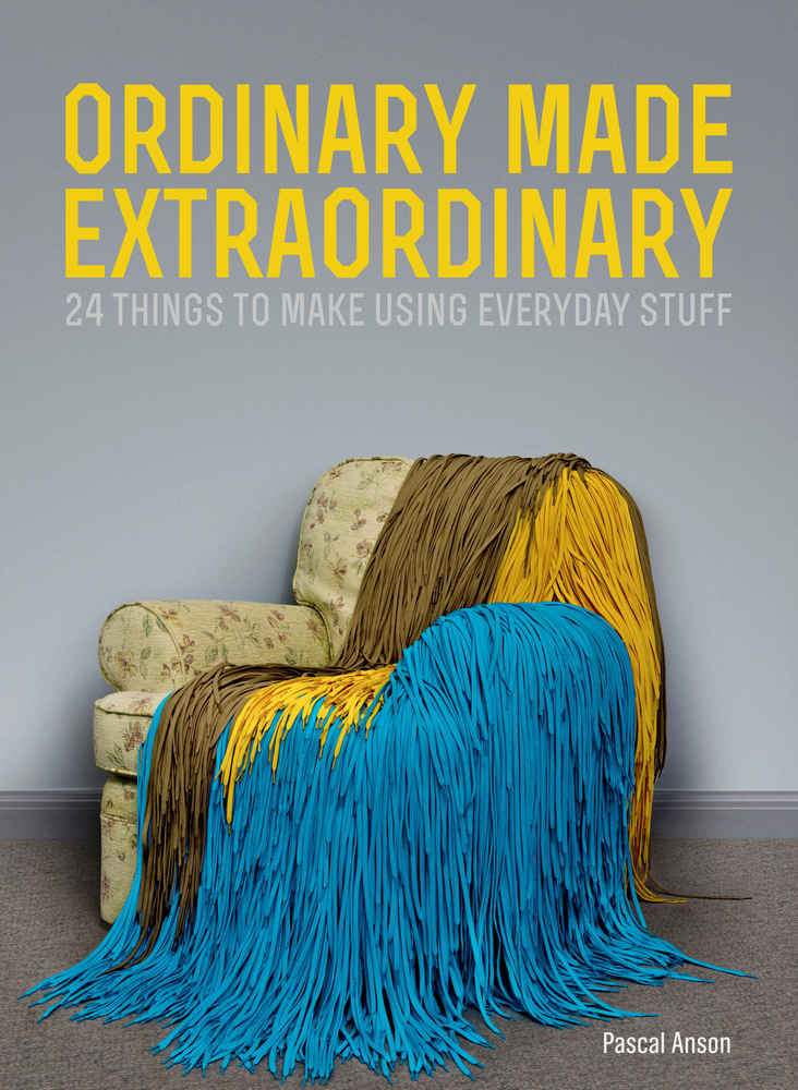 Ordinary Made Extraordinary: 24 Things to Make Using Everyday Stuff by ...