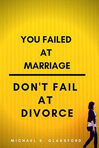 YOU FAILED AT MARRIAGE, DON'T FAIL AT DIVORCE by Michael S. Glassford ...