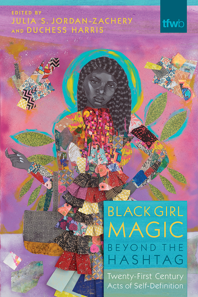 Black Girl Magic Beyond the Hashtag: Twenty-First-Century Acts of Self-Definition by Julia S ...