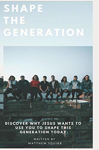 Shape the Generation: Discover why Jesus wants to use you to help shape ...