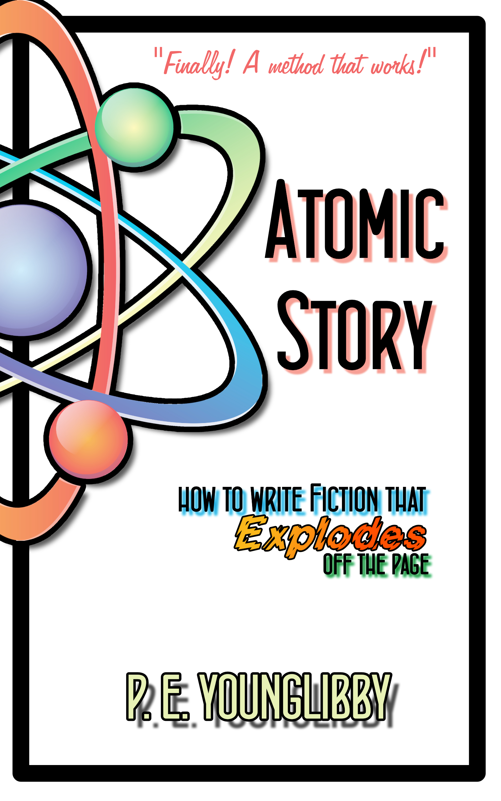 Atomic Story: How to Write Fiction that Explodes Off the Page by P.E ...