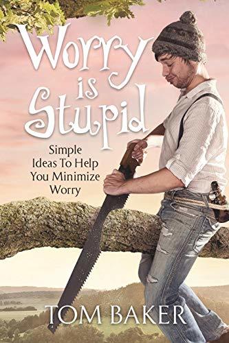 Worry is Stupid: Simple Ideas To Help You Minimize Worry by Tom Baker ...