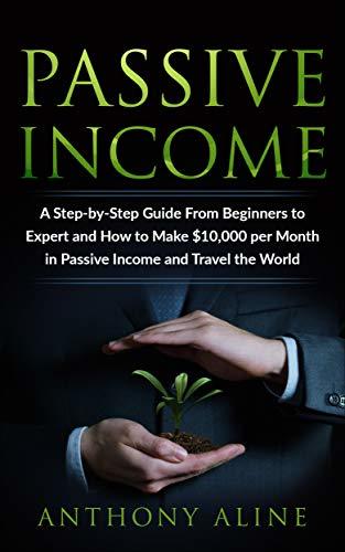 Passive Income: A Step-by-Step Guide From Beginners to Expert and How ...
